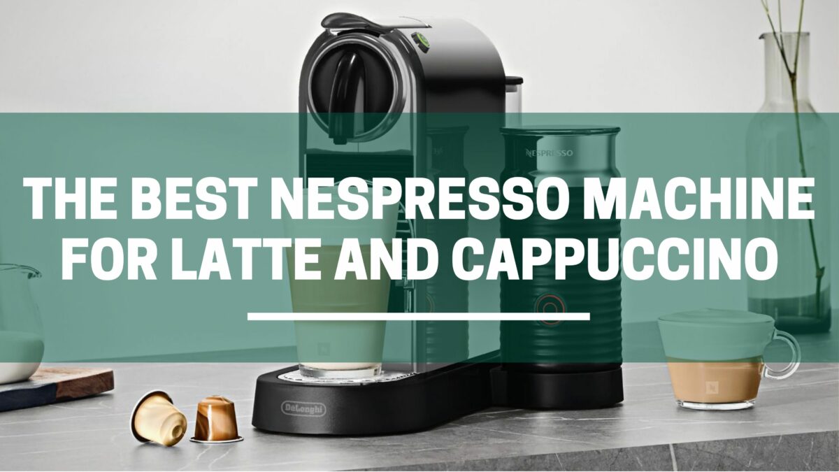 The Best Nespresso Machine For Latte And Cappuccino (In 2024) – Green Pods